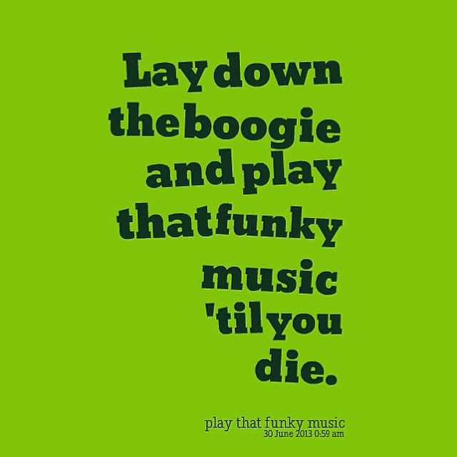 Lay down the boogie and play that funky music 'til you die. #QOTD # ...